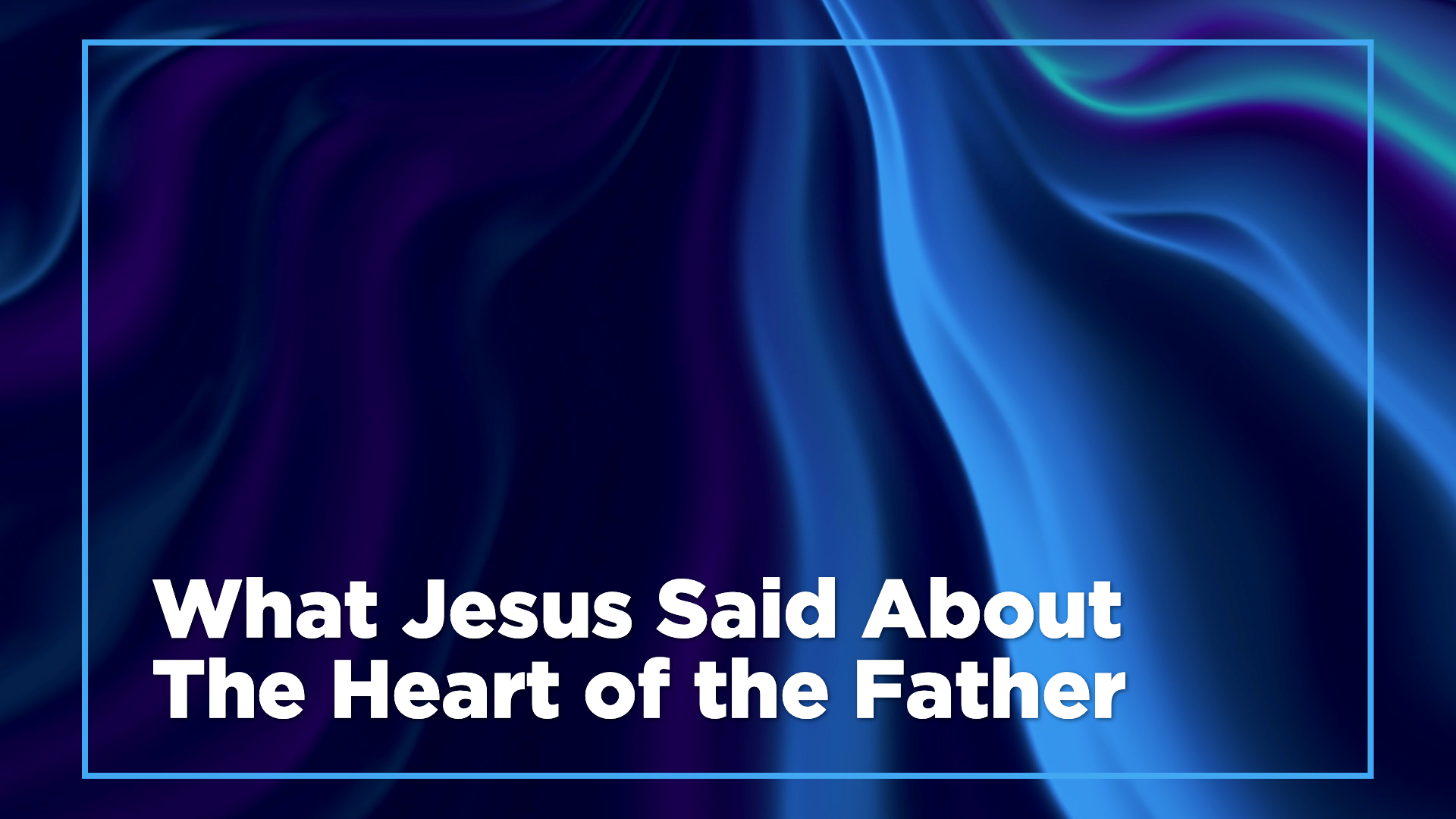 What Jesus Said About The Heart Of The Father