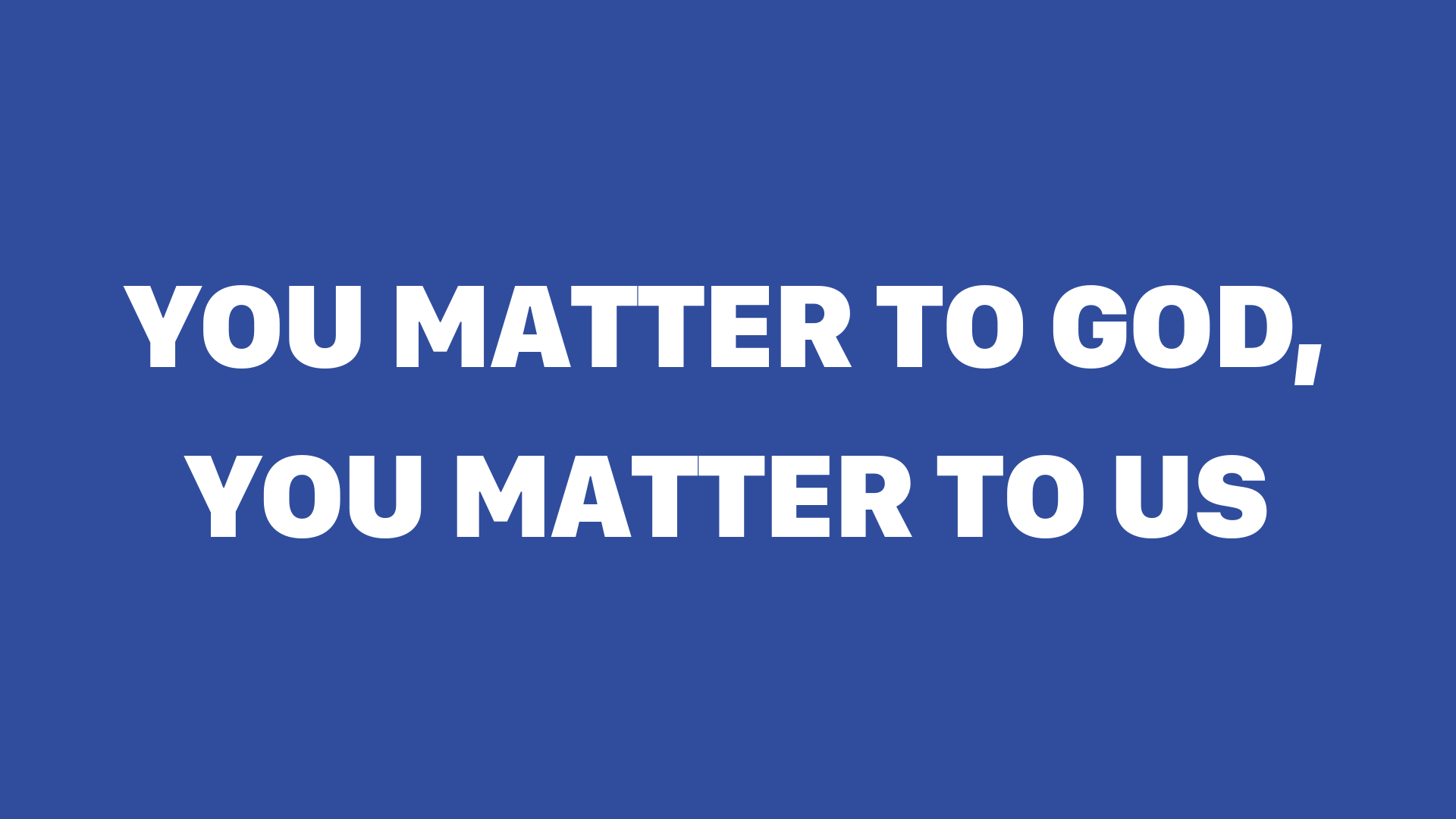 You Matter To God, You Matter To Us.