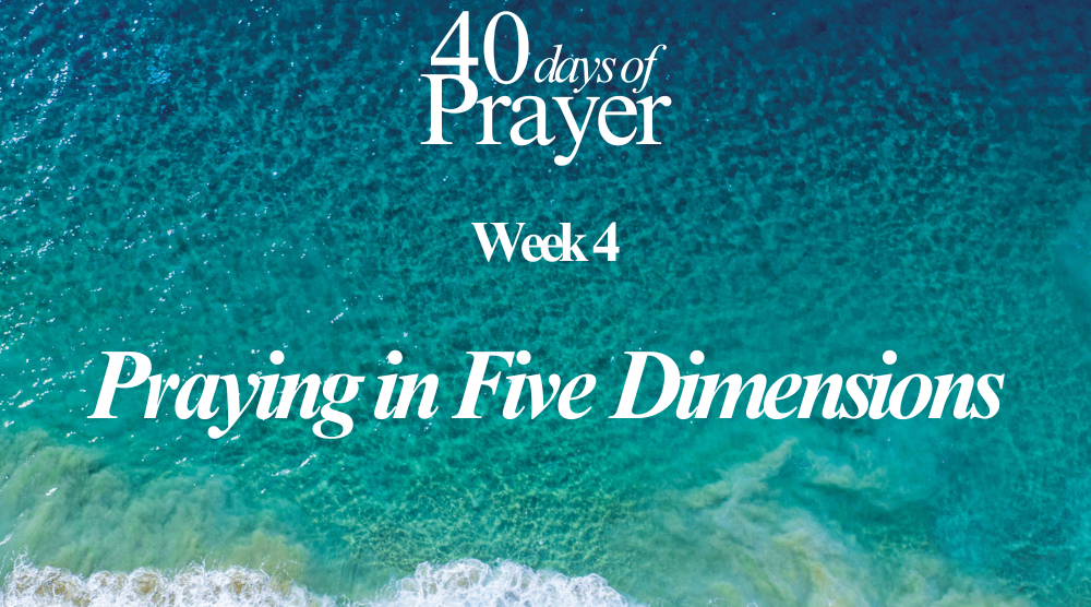 40 Days of Prayer: Praying in Five Dimensions