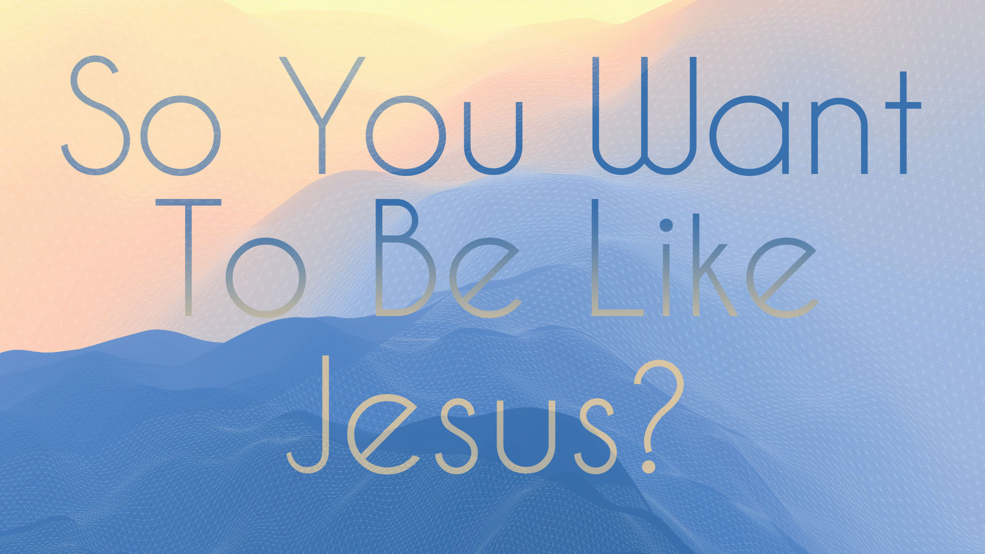 So You Want To Be Like Jesus?