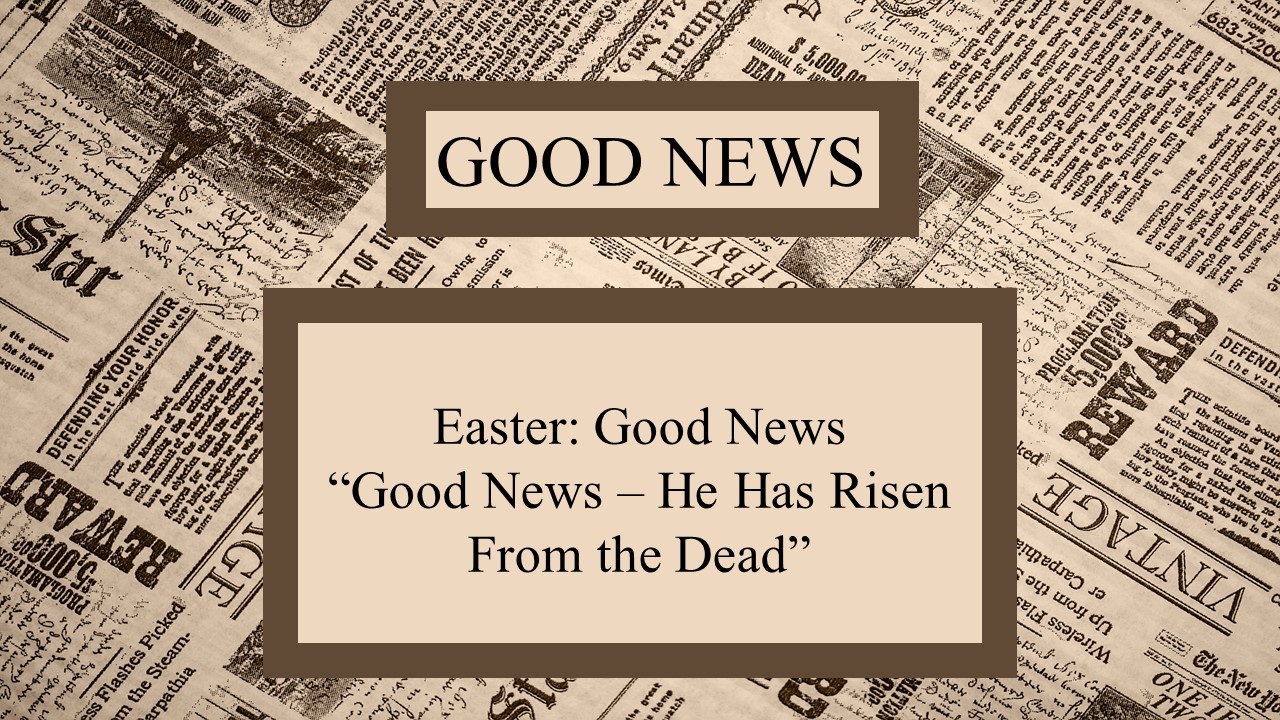 Easter: Good news - "Good News - He Has Risen From the Dead"