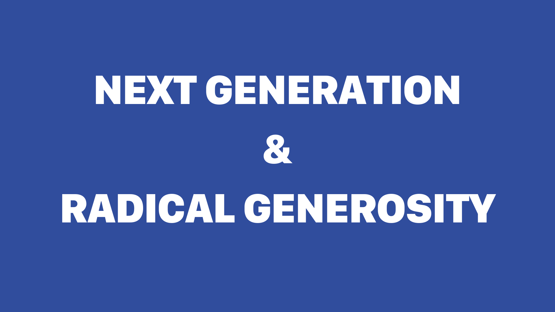 Next Generation & Radical Generosity.