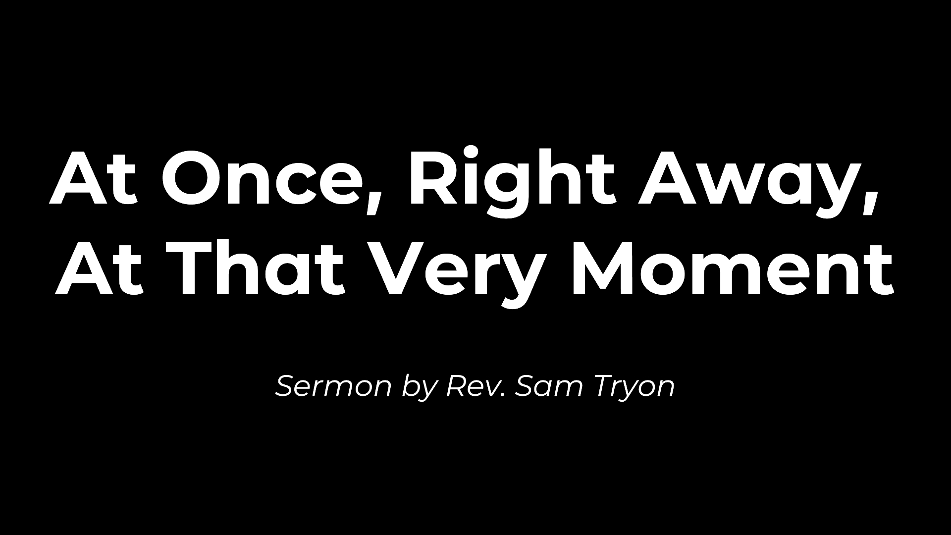 "At Once, Right Away, At That Very Moment" Sermon by Rev Sam Tryon
