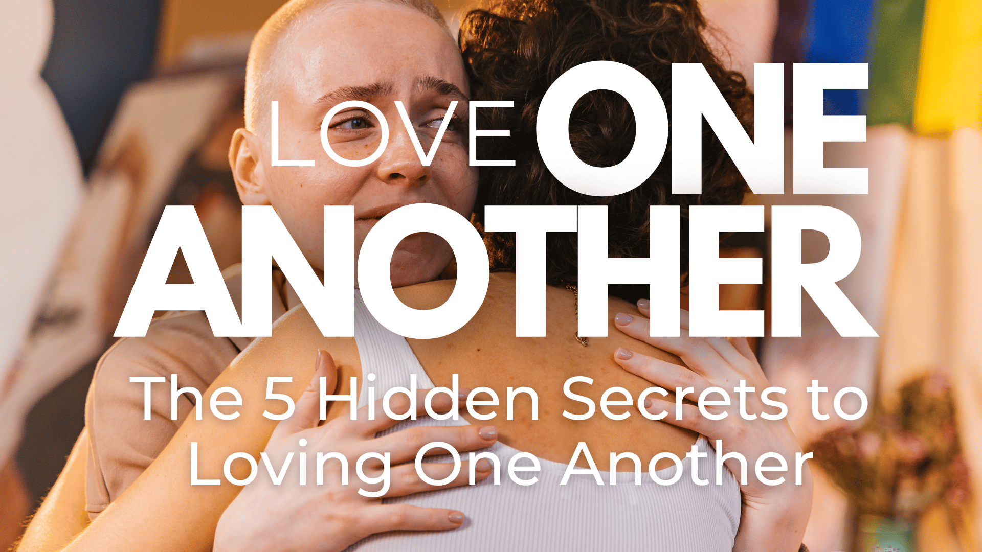 The Five Hidden Secrets to Loving One Another