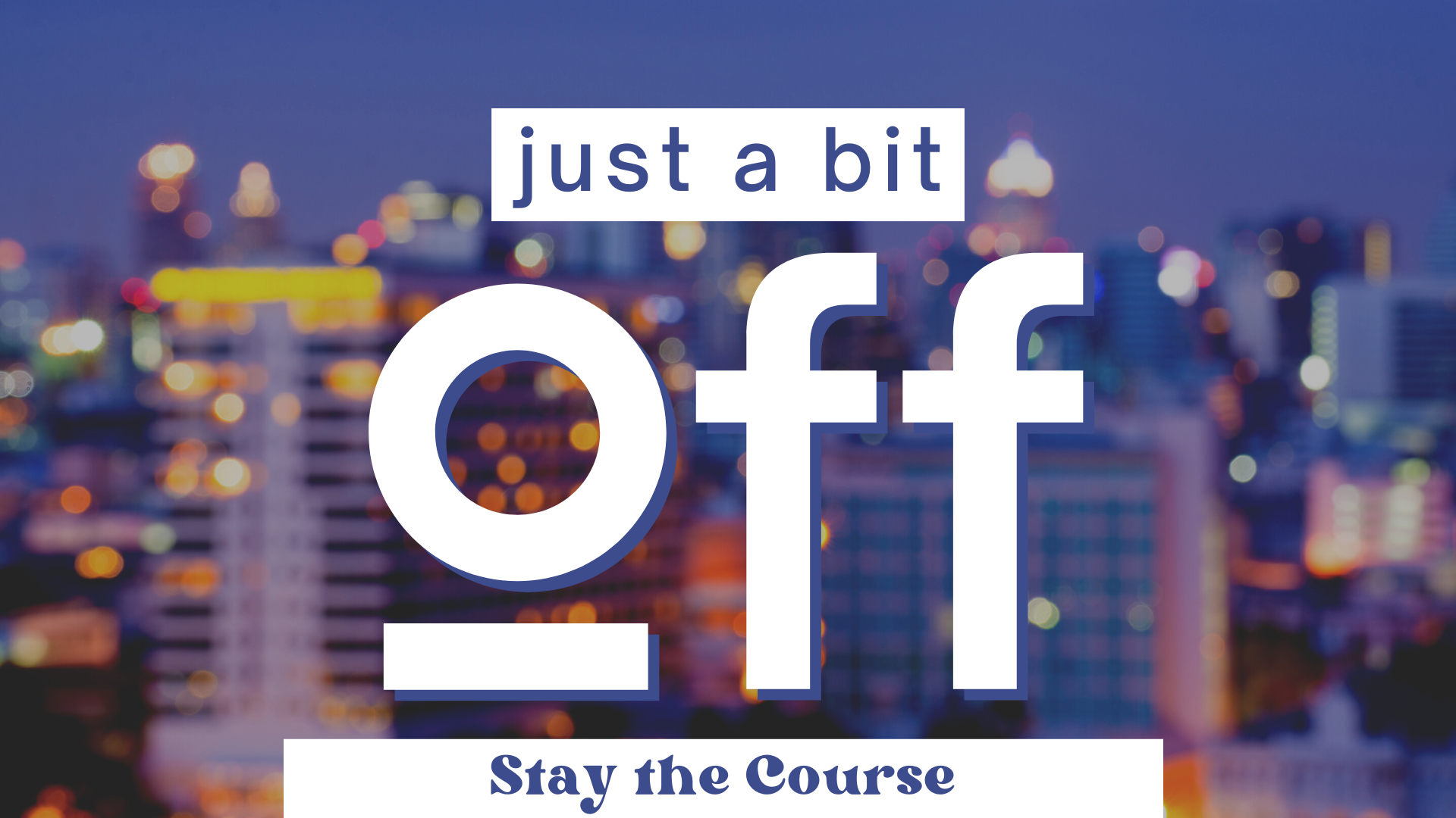 Just a Bit Off - Week 3 - Stay the Course